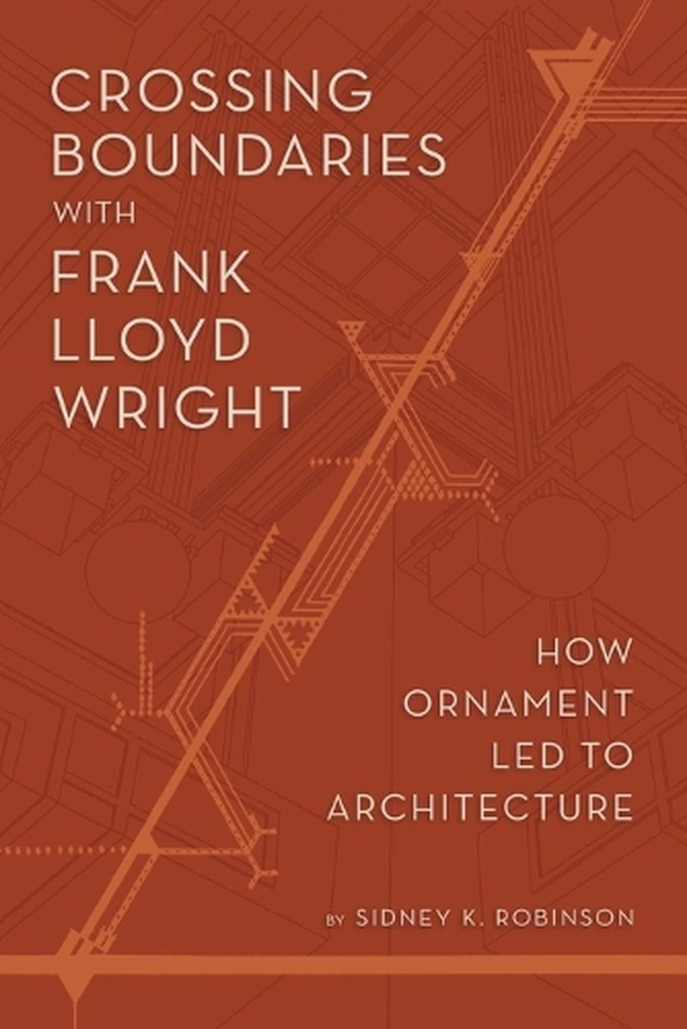 Crossing Boundaries with Frank Lloyd Wright by Sidney K. Robinson ...
