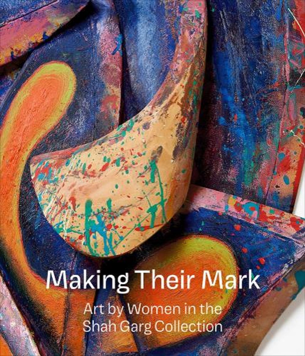 Making Their Mark: Art by Women in the Shah Garg Collection by Mark ...