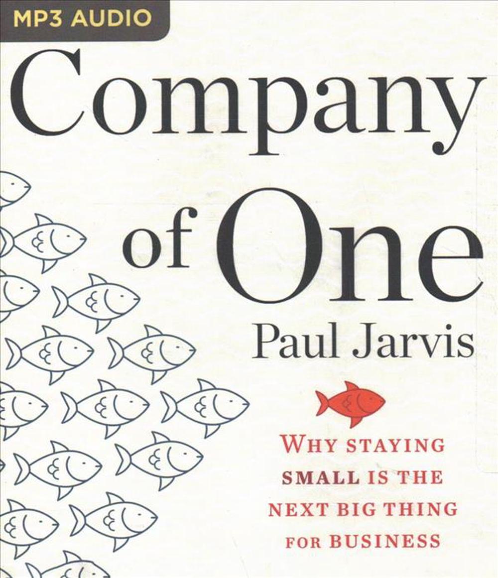 Company of One: Why Staying Small Is the Next Big Thing for Business by Paul Jarvis, CD ...