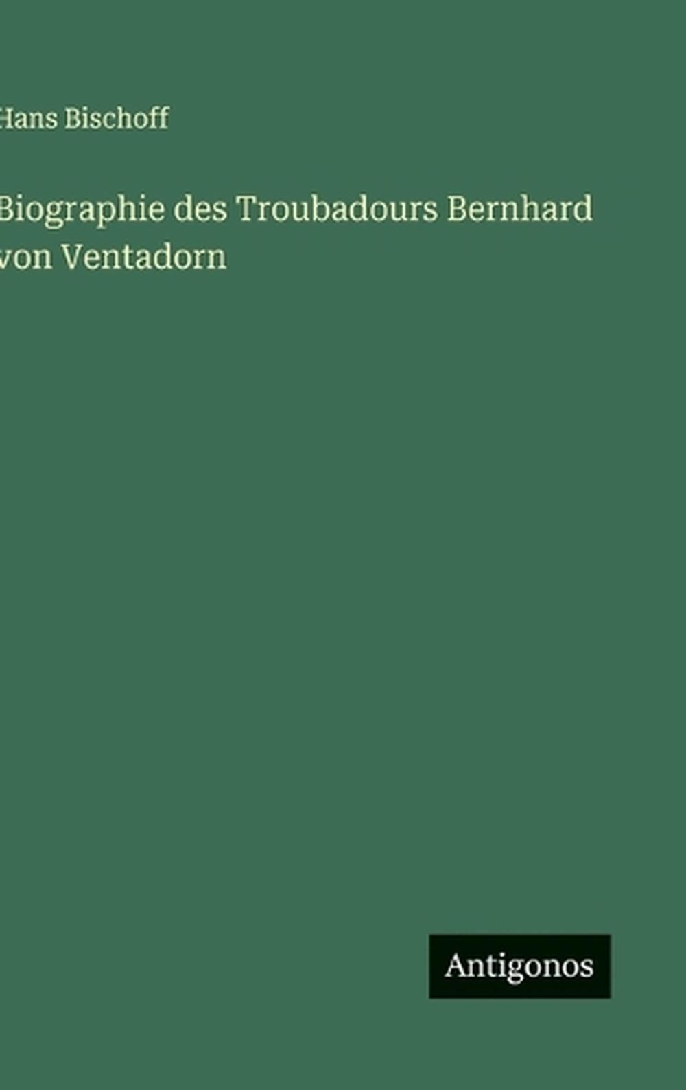 Biographie des Troubadours Bernhard von Ventadorn by Hans Bischoff ...