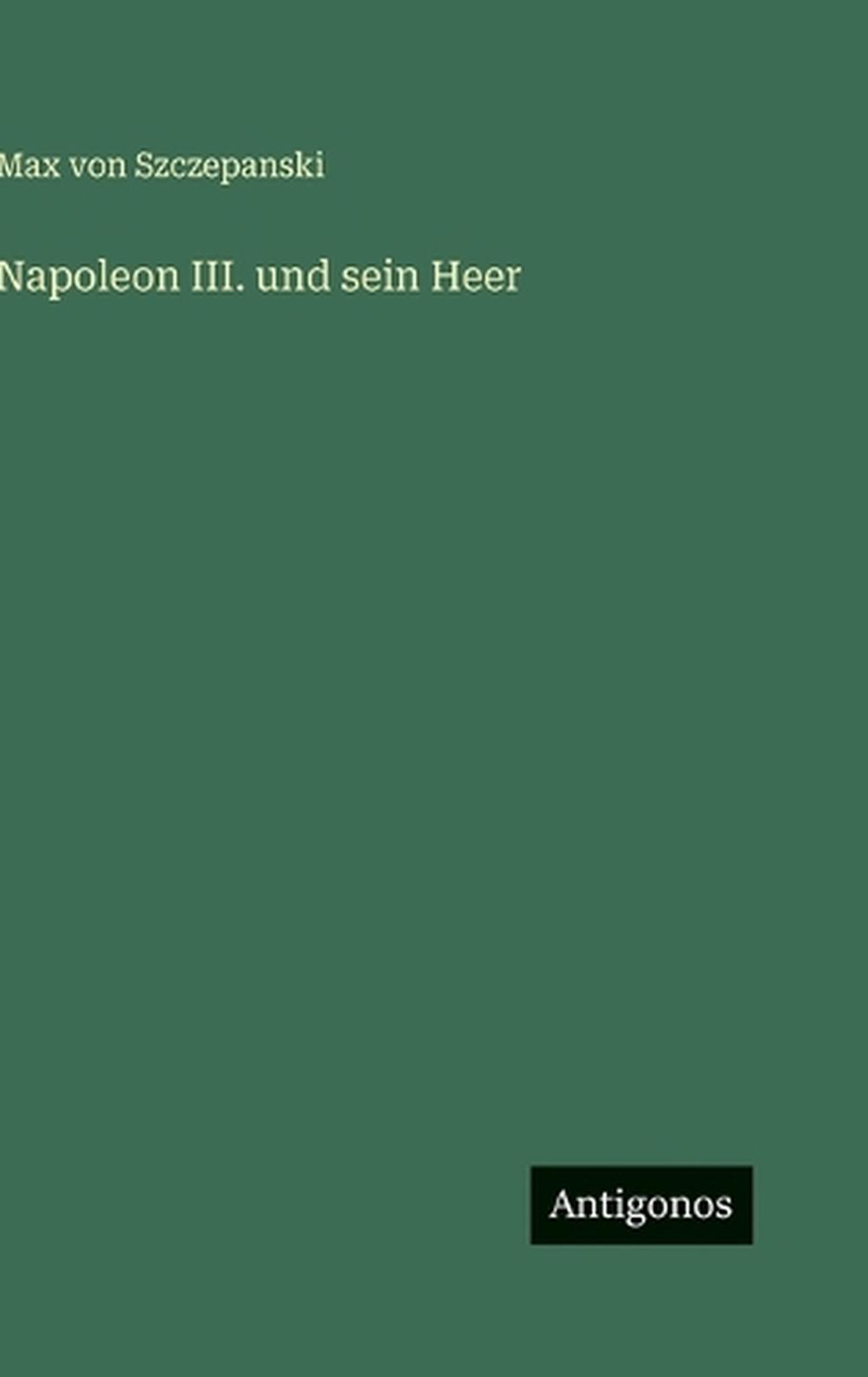 Napoleon III. und sein Heer by Max Von Szczepanski, Hardcover ...
