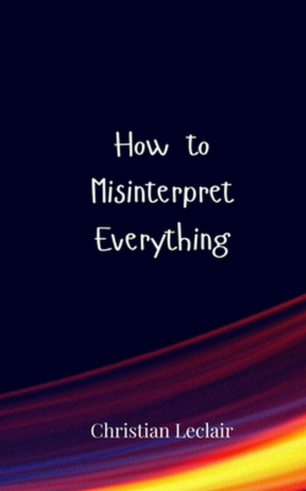 How to Misinterpret Everything by Christian LeClair, Paperback ...
