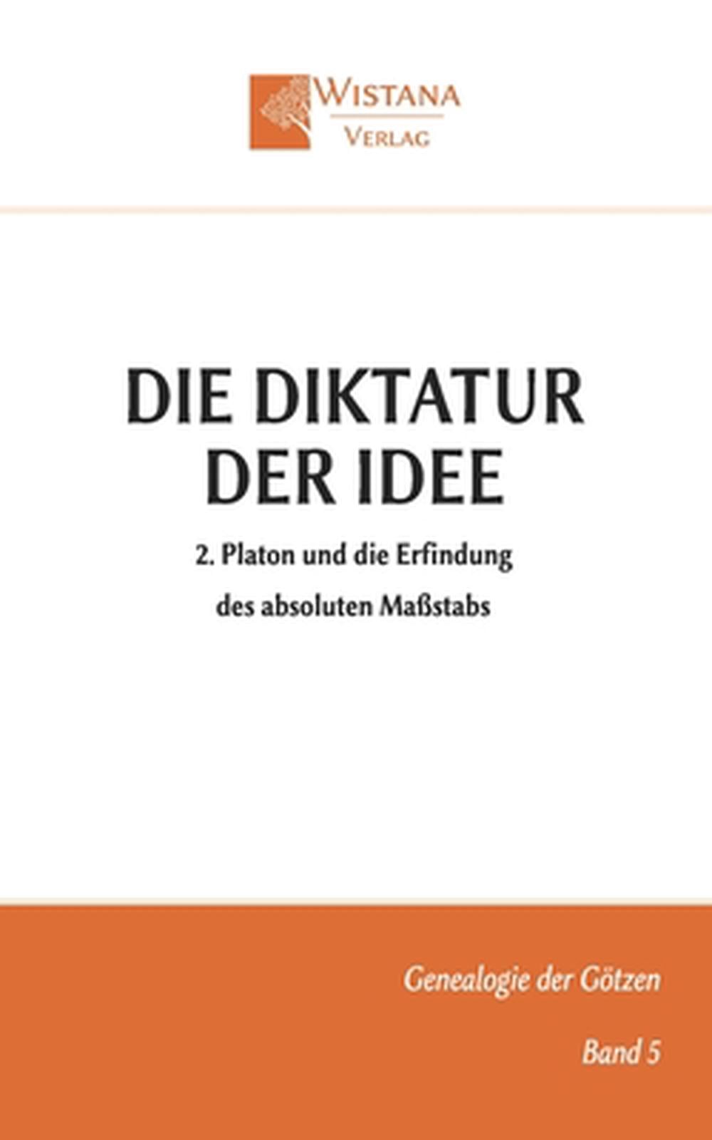 Die Diktatur der Idee: 2. Platon und die Erfindung des absoluten ...