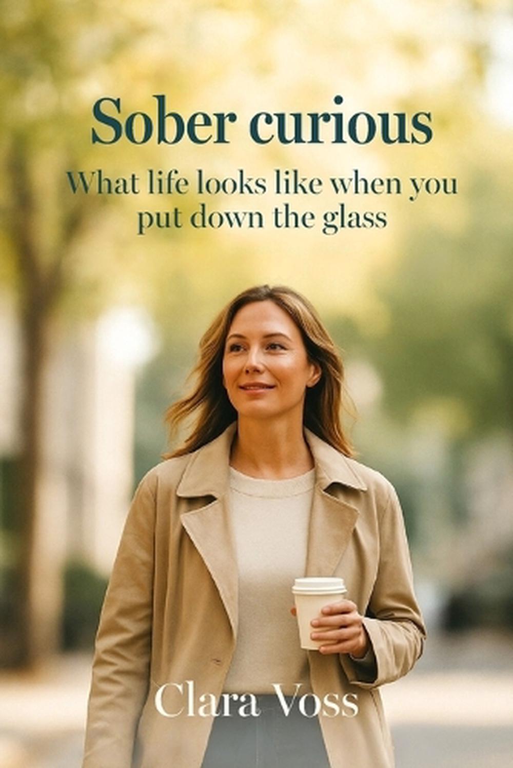 Sober Curious - How Life Looks When You Put Down the Glass by Clara ...