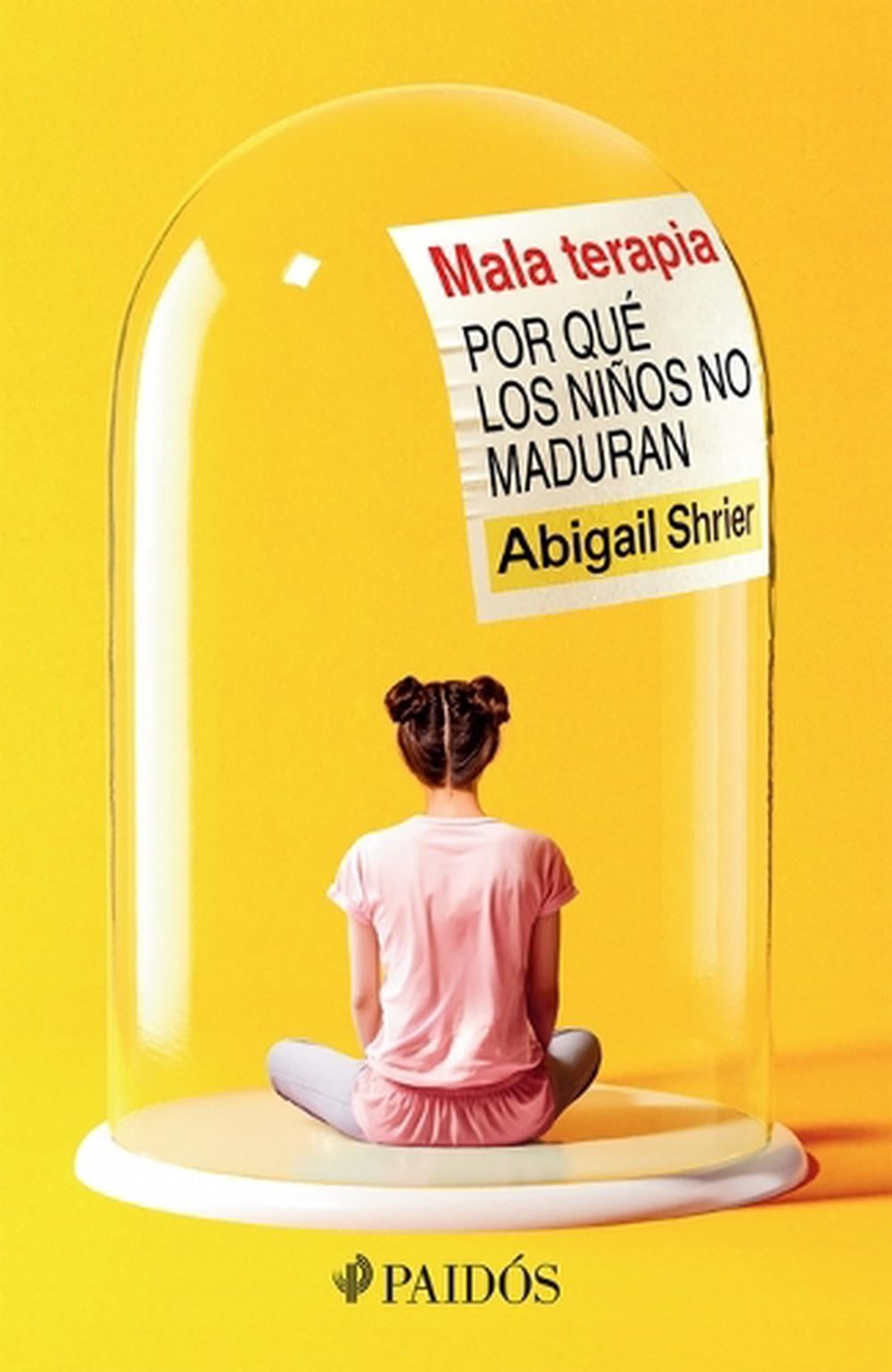 Mala Terapia: Por Qué Los Niños No Maduran / Bad Therapy by Abigail ...