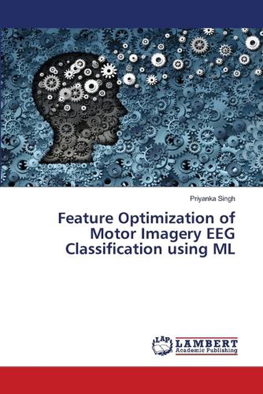 Feature Optimization of Motor Imagery EEG Classification using ML by Priyanka Singh, Paperback ...