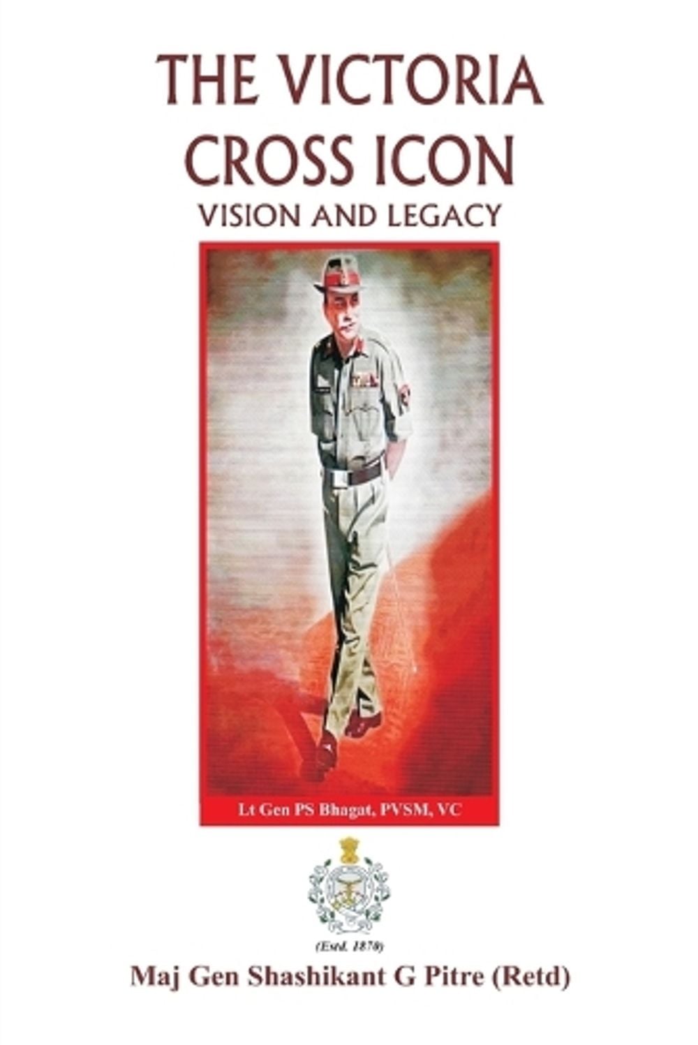 The Victoria Cross Icon Vision and Legacy by Maj Gen Shashikant G ...