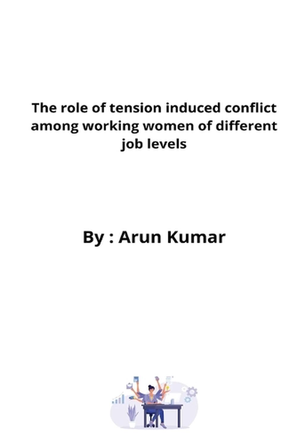 Role Of Tension Induced Conflict Among Working Women Of Different Job Levels By Arun Kumar role-of-tension-induced-conflict-among-working-women-of-different-job-levels-by-arun-kumar