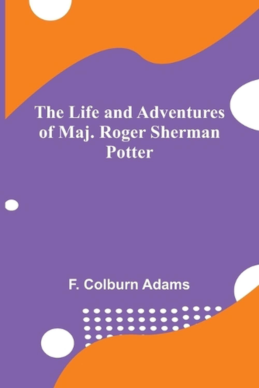 The Life and Adventures of Maj. Roger Sherman Potter by F. Colburn ...