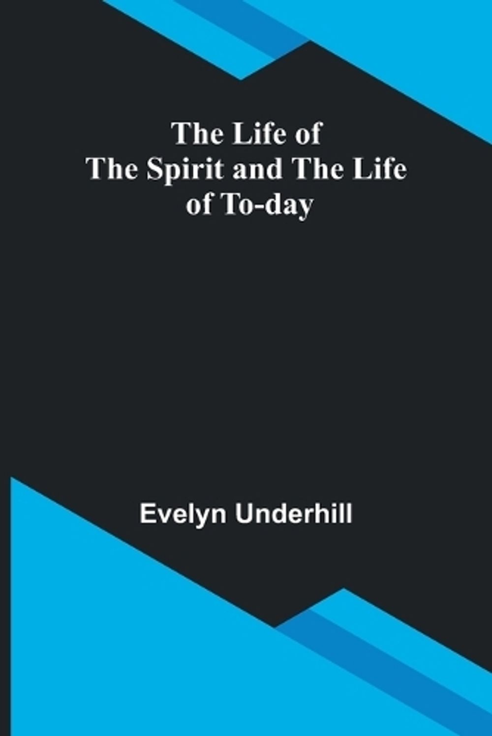 The Life of the Spirit and the Life of To-day by Evelyn Underhill ...