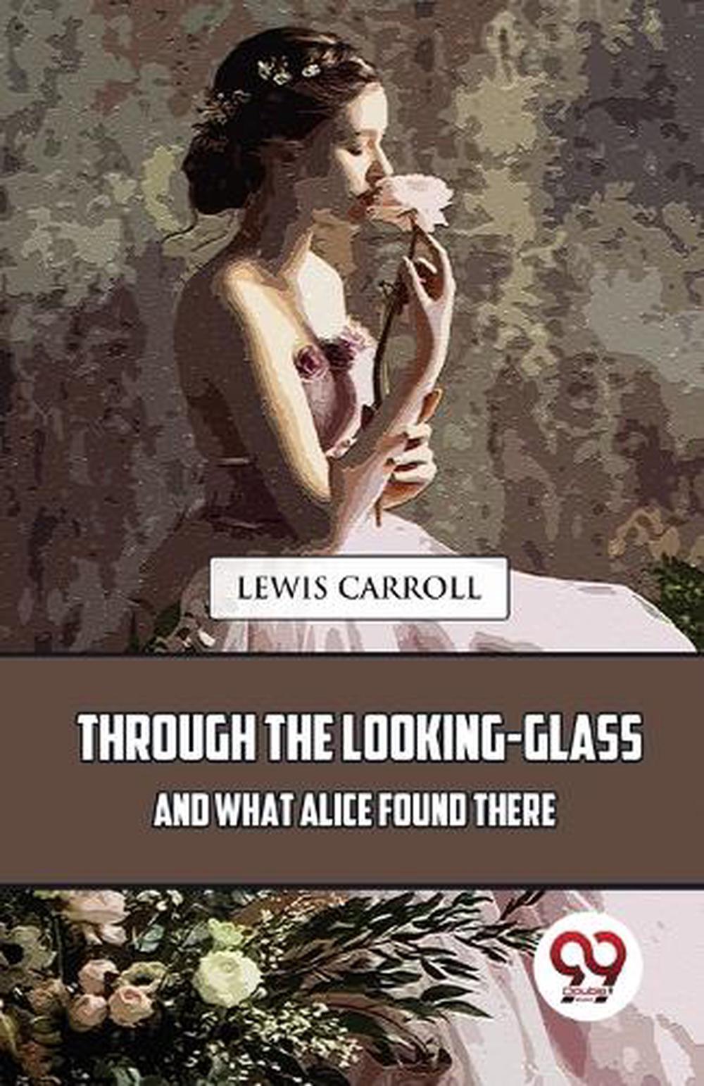 Through the Looking-Glass and What Alice Found There by Lewis Carroll ...