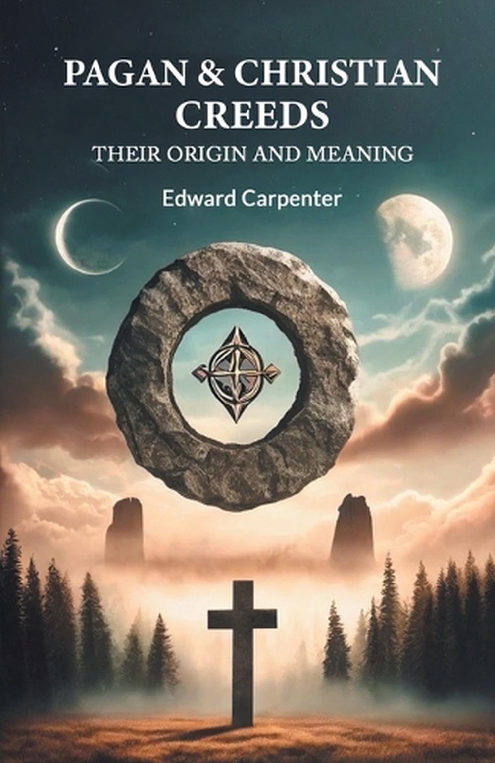 Pagan & Christian Creeds Their Origin And Meaning by Edward Carpenter ...