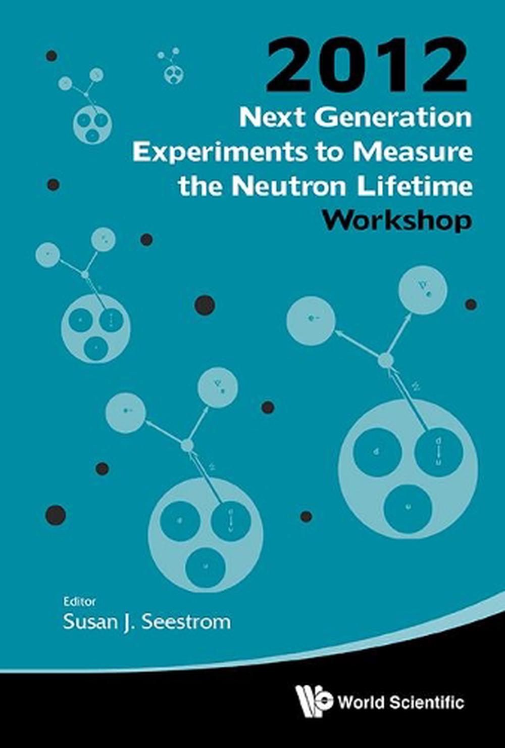 Next Generation Experiments To Measure The Neutron Lifetime - Proceedings Of The 2012 Workshop ...