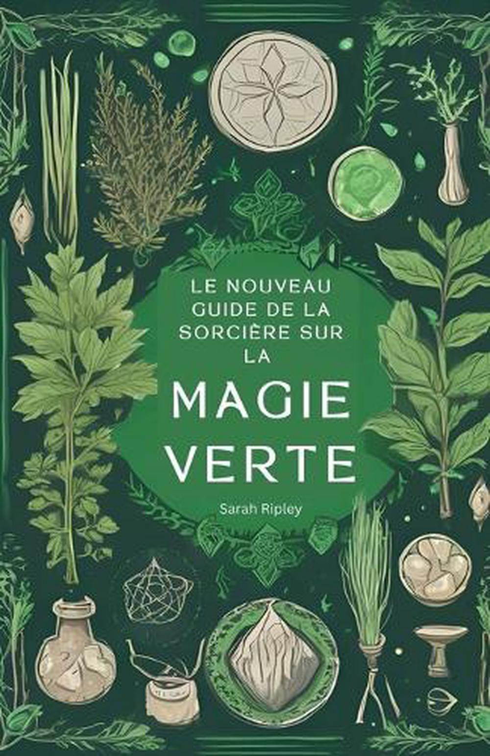 Le Nouveau Guide de la Sorcière sur la Magie Verte by Sarah Ripley ...