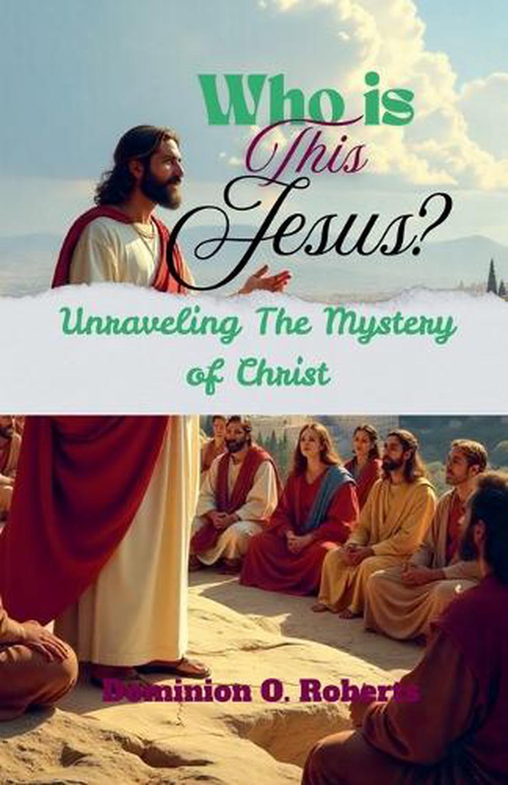 Who is This Jesus? Unraveling the Mystery of Christ by Dominion O ...