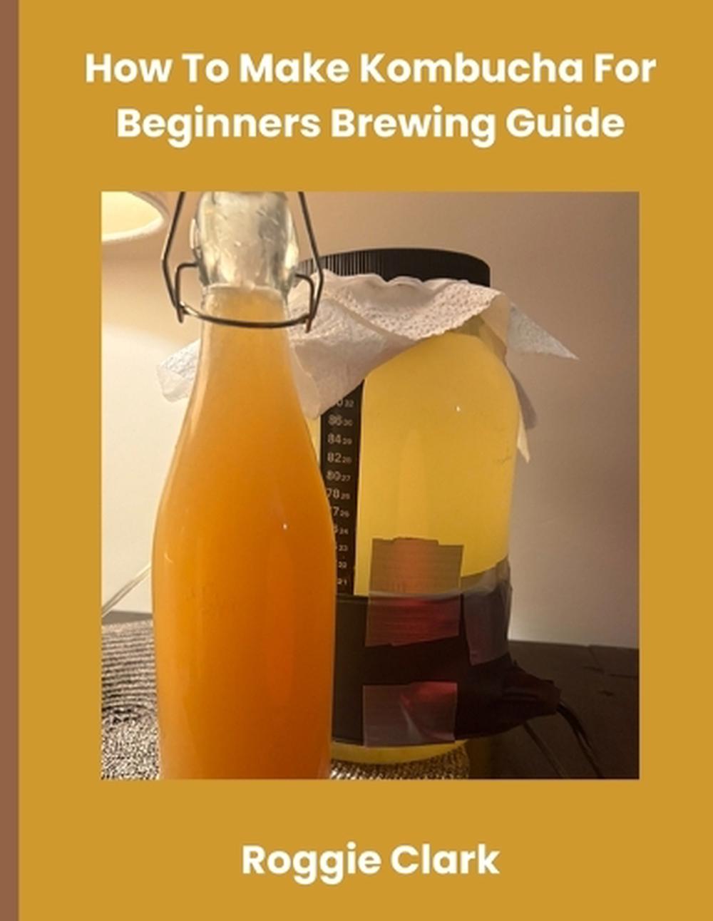 How To Make Kombucha For Beginners Brewing Guide by Roggie Clark ...