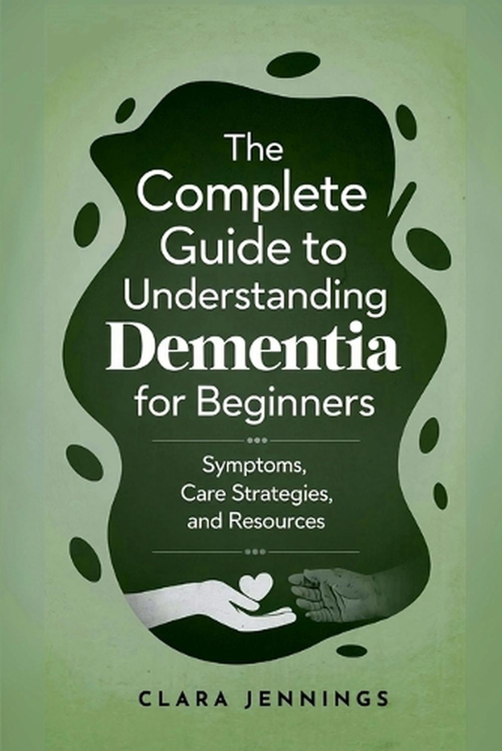 The Complete Guide to Understanding Dementia for Beginners by Clara ...