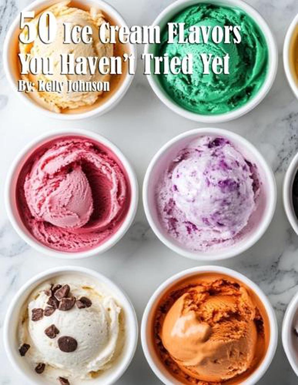 50 Ice Cream Flavors You Haven't Tried Yet by Kelly Johnson, Paperback ...