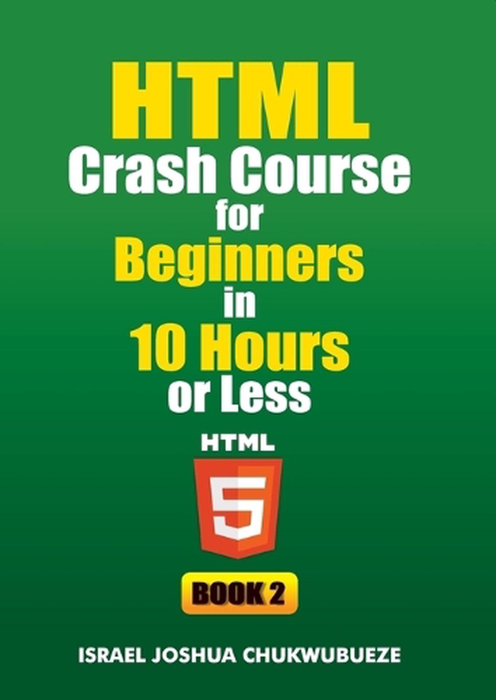 HTML Crash Course for Beginners in 10 Hours or Less (Book 2) by Israel Joshua Chukwubueze ...