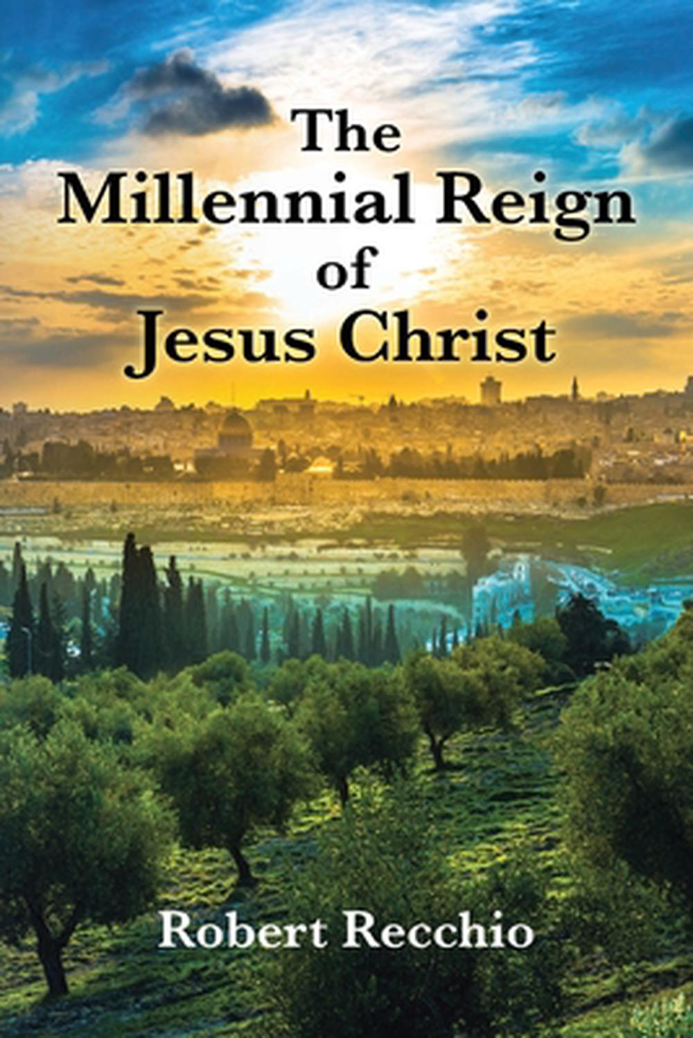 The Millennial Reign of Jesus Christ by Robert Recchio, Paperback ...