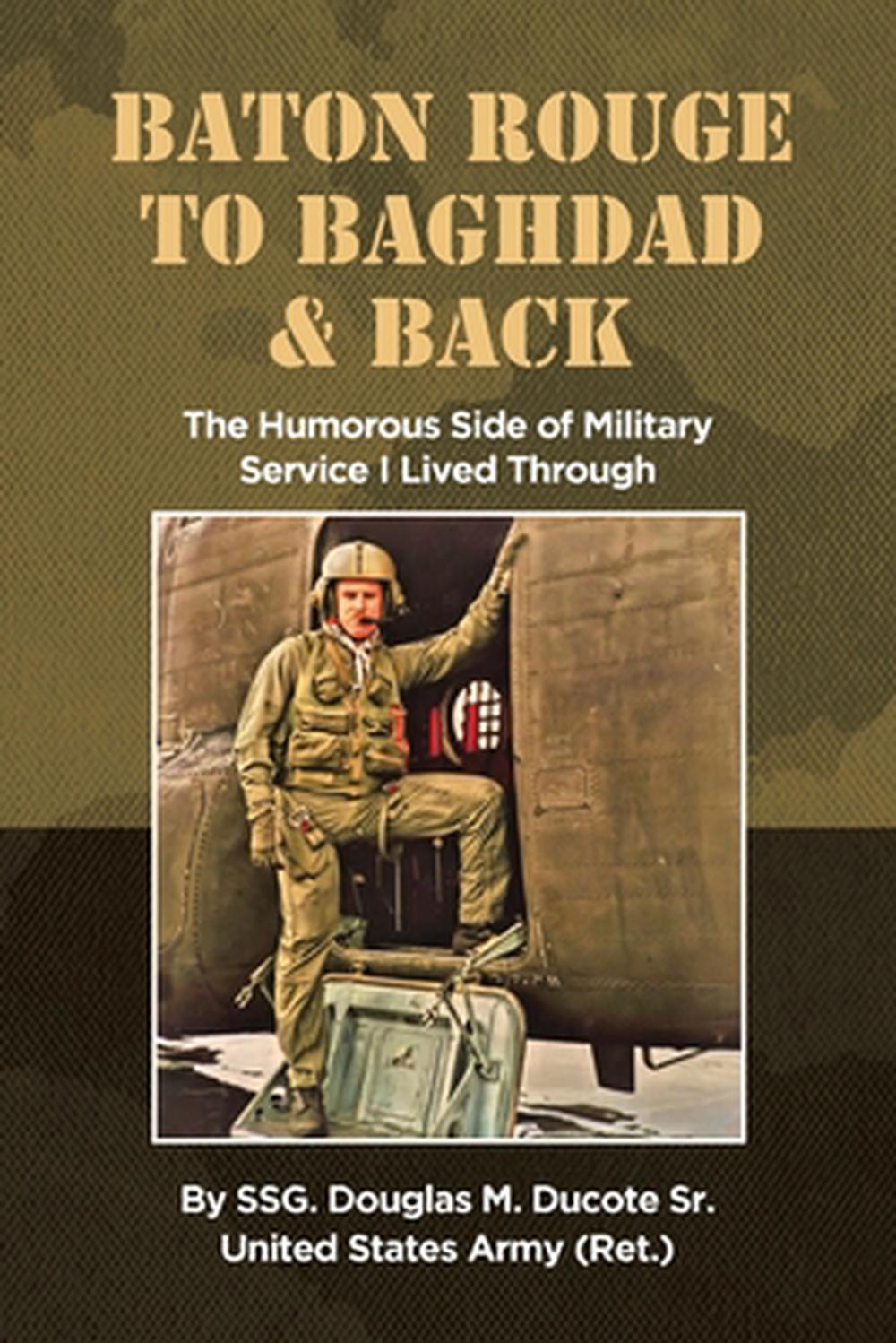 Baton Rouge to Baghdad and Back by Ssg Douglas M. Ducote Us Army Ret ...