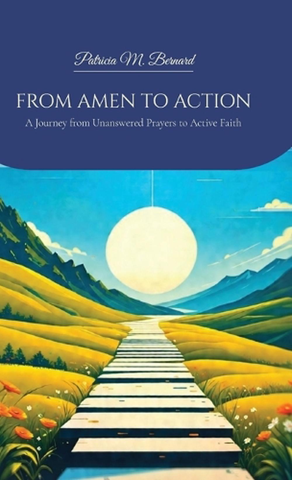 FROM AMEN TO ACTION, A Journey from Unanswered Prayers to Active Faith ...