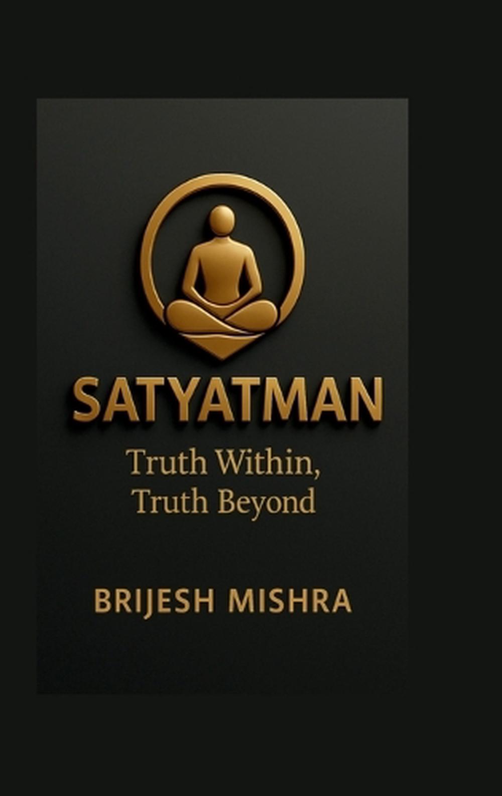 Satyatman - Truth Within, Truth Beyond by Brijesh Mishra, Hardcover ...